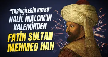 Tarihçilerin kutbu Halil İnalcık’ın kaleminden Fatih Sultan Mehmed Han ...