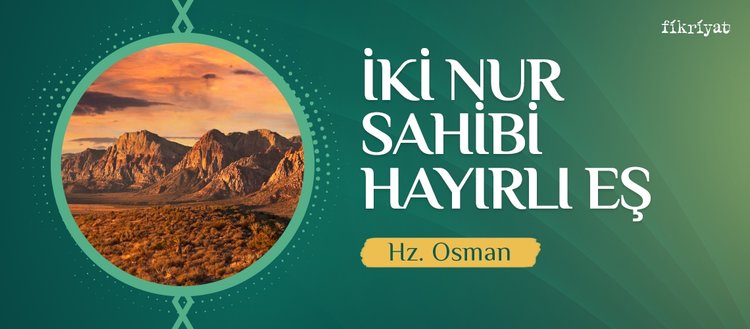 İki nur sahibi, hayırlı eş Hz. Osman - Fikriyat Gazetesi